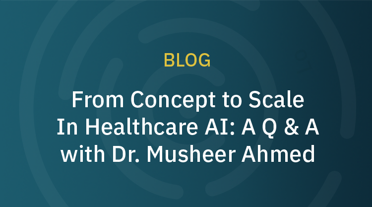 From Concept to Scale in Healthcare AI: A Q&A with Dr. Musheer Ahmed ... From Concept to Scale in Healthcare AI: A Q&A with Dr. Musheer Ahmed ...